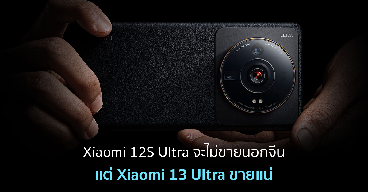 CEO ยืนยัน Xiaomi 13 Ultra จะวางขายทั่วโลกแน่นอน ส่วน Xiaomi 12S Ultra จะขายแค่ในจีนเท่านั้น ...