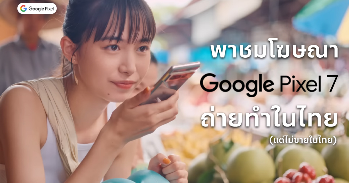ชมโฆษณา Google Pixel 7 สุดงามจากญี่ปุ่น ถ่ายทำในประเทศไทย (แต่ไม่ขายในไทย) :: Thaimobilecenter.com