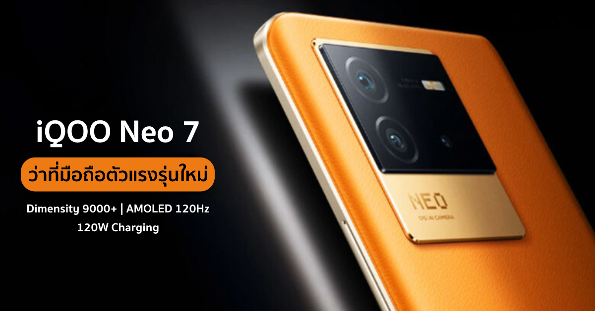 iQOO Neo 7 เผยสเปกล่าสุด จัดเต็มชิป Dimensity 9000+, ชาร์จไว 120W, จอ AMOLED 120Hz และกล้อง 50MP ...