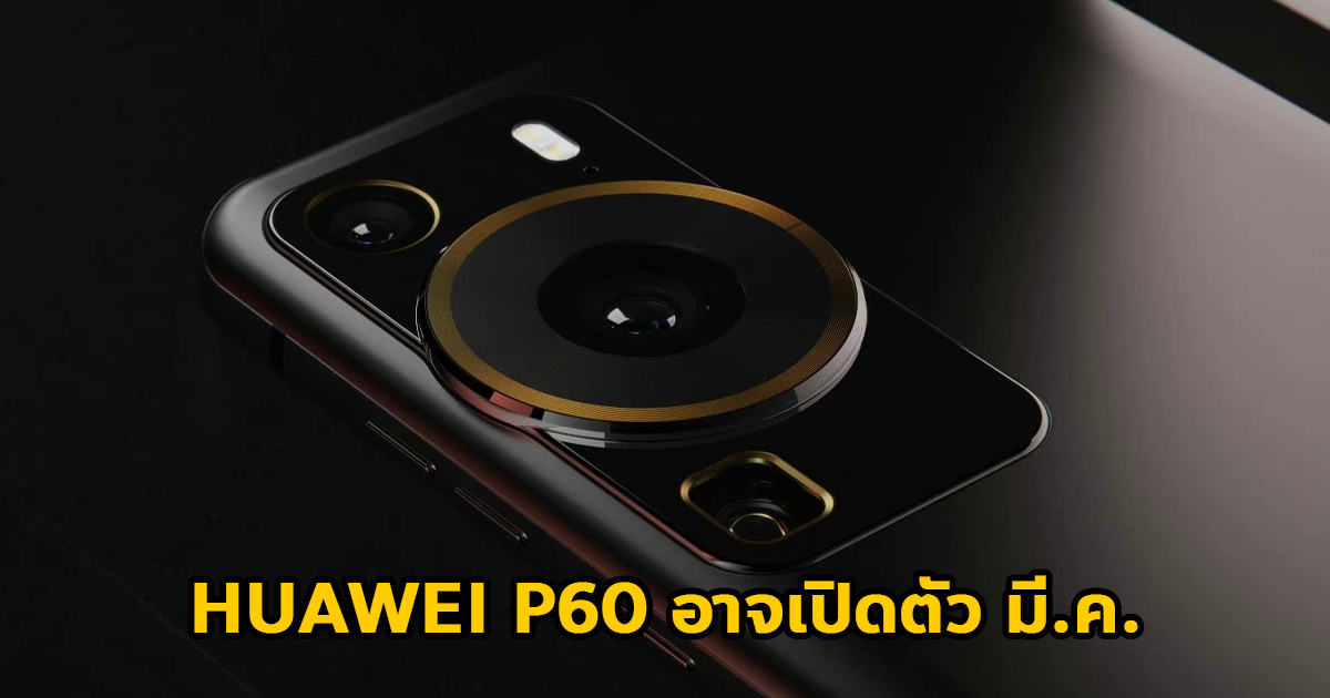 ลือ HUAWEI P60 / P60 Pro อาจเปิดตัว มี.ค. นี้ อัปเกรดกล้องยกชุด แต่ยังไร้แวว 5G ...
