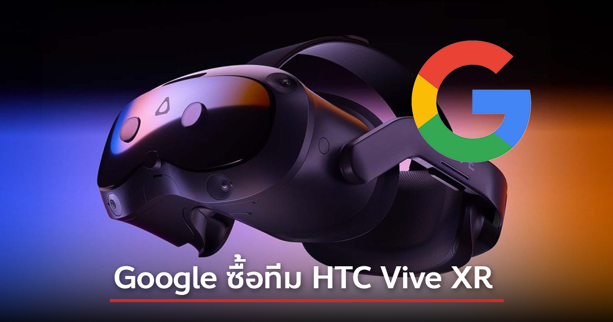 Google ทุ่ม 8.75 พันล้านบาทซื้อทีม XR ของ HTC เสริมแกร่งแพลตฟอร์ม Android XR :: Thaimobilecenter.com